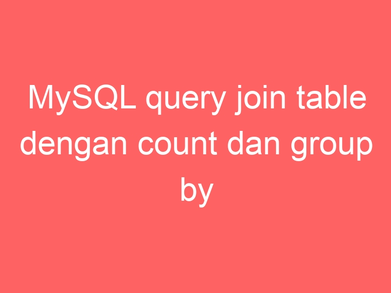 Mysql Query Join Table Dengan Count Dan Group By Rasupe