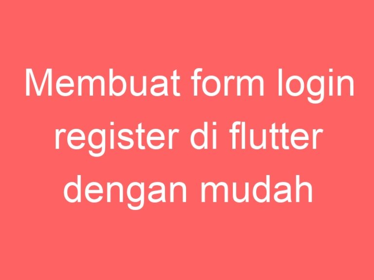 Membuat Form Login Dan Register Di Flutter Dengan Mudah Rasupe