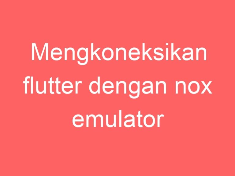 Mengkoneksikan flutter dengan nox emulator – Rasupe